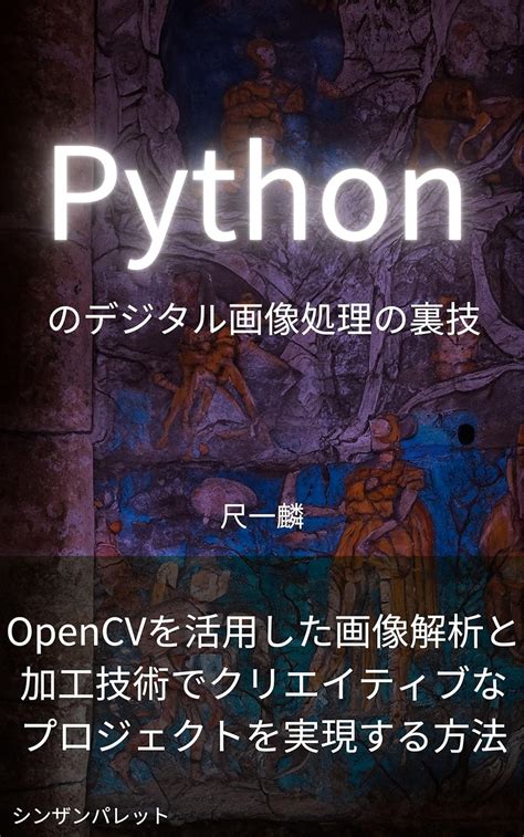Pythonのデジタル画像処理の裏技～opencvを活用した画像解析と加工技術でクリエイティブなプロジェクトを実現する方法～ 尺一麟 一般・入門書 Kindleストア Amazon