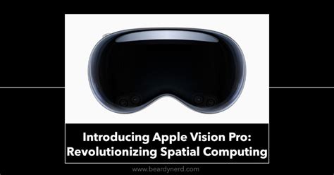 Introducing Apple Vision Pro: Revolutionizing Spatial Computing - Beardy Nerd