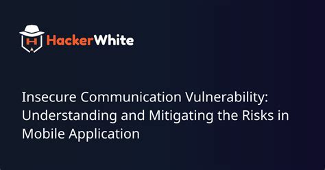 Insecure Communication Vulnerability Understanding And Mitigating The