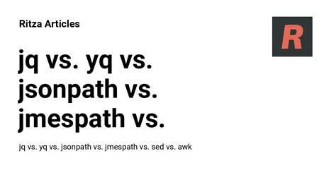 Jq Vs Yq Vs Jsonpath Vs Jmespath Vs Sed Vs Awk Ritza Articles