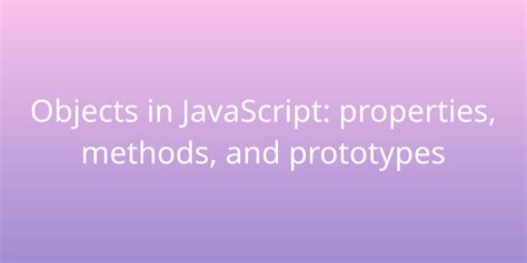 Objects In Javascript Properties Methods And Prototypes