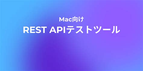 Mac向け最強のREST APIテストツールのおすすめ