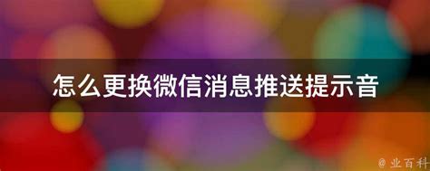 怎么更换微信消息推送提示音 业百科