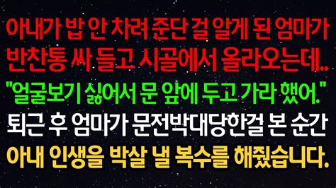 실화사연 아내가 밥 안 차려 준단 걸 알게 된 엄마가 반찬통 싸 들고 시골에서 올라오는데 얼굴보기 싫어서 문 앞에 두고 가라 했어”퇴근 후 엄마가 문전박대당한걸 본