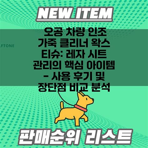 오공 차량 인조 가죽 클리너 왁스 티슈 레자 시트 관리의 핵심 아이템 사용 후기 및 장단점 비교 분석