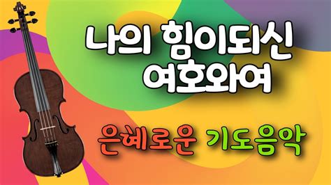 나의 힘이 되신 여호와여 은혜로운 기도음악 은혜찬양 바이올린 기도음악 Violin Prayer Praise Youtube