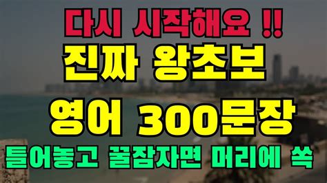 다시 시작해요 진짜 왕 초보 기초 영어 회화 300 필수 영어 회화 듣기 3회 반복 매일 듣고 따라하기 Youtube