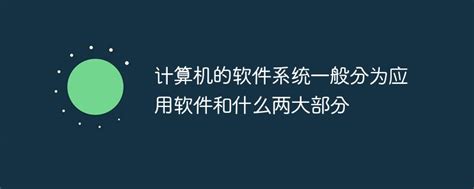 计算机的软件系统一般分为应用软件和什么两大部分 站长资讯网