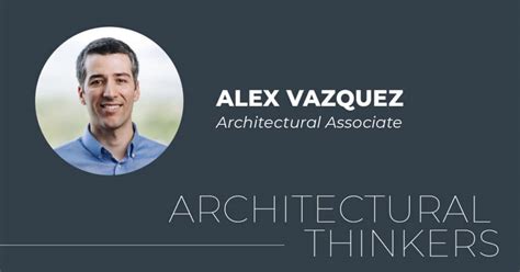 Architectural Thinkers Alex Vazquez Architectural Associate Think