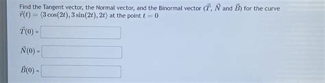 Solved Find The Tangent Vector The Normal Vector And The