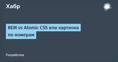 Bem Vs Atomic Css или картинка по номерам Хабр
