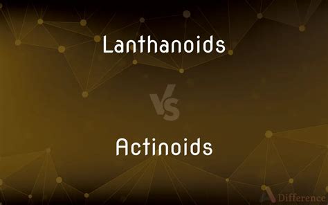 Lanthanoids Vs Actinoids Whats The Difference