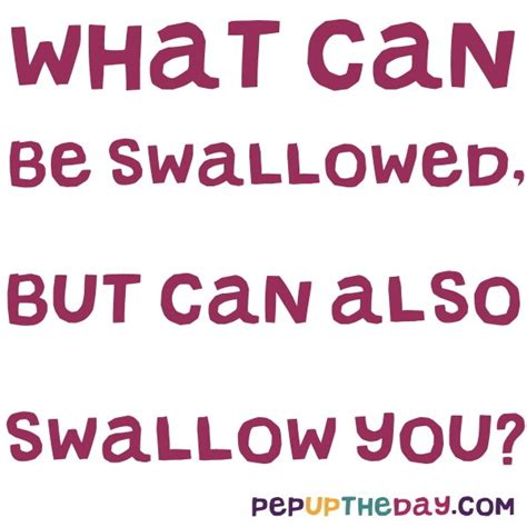 Riddle What Can Be Swallowed But Can Also Swallow You
