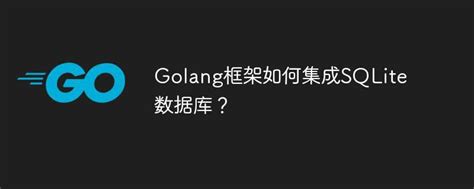 Golang框架如何集成sqlite数据库？ 叮当号