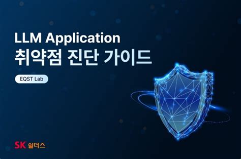 Sk쉴더스 Llm 애플리케이션 취약점 진단 가이드 발간