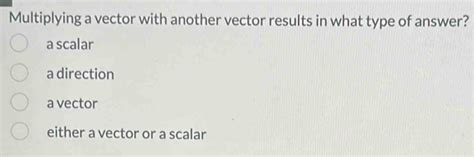 Solved Multiplying A Vector With Another Vector Results In What Type