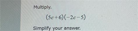 solved multiply 5c 6 2c 5 simplify your answer