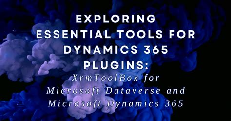 Exploring Essential Tools For Dynamics 365 Plugins Xrmtoolbox For Microsoft Dataverse And