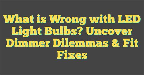 What Is Wrong With Led Light Bulbs Uncover Dimmer Dilemmas And Fit Fixes