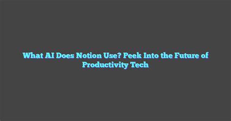 What Ai Does Notion Use Peek Into The Future Of Productivity Tech
