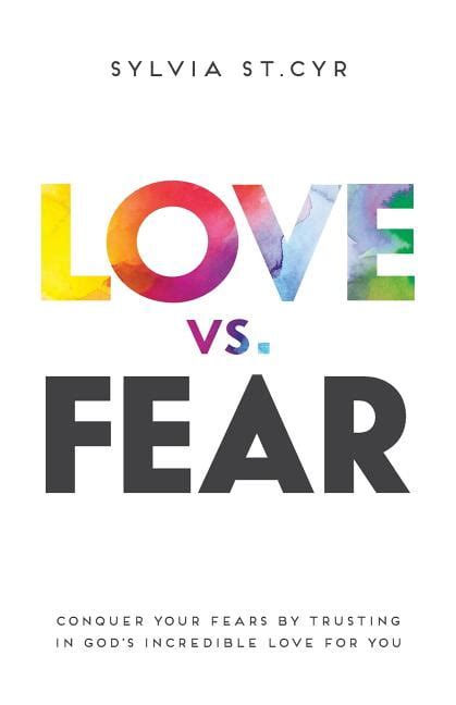 Love Vs Fear Conquer Your Fears By Trusting In Gods Incredible Love