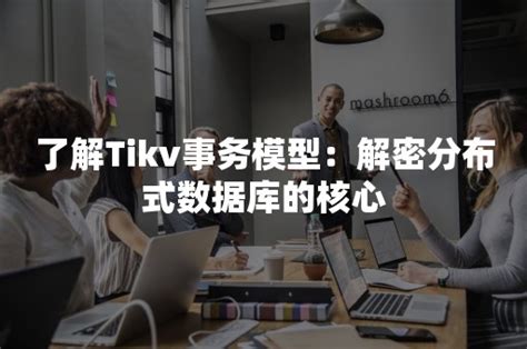 了解tikv事务模型：解密分布式数据库的核心 Pingcap 平凯星辰