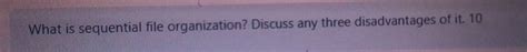 Solved What Is Sequential File Organization Discuss Any Three