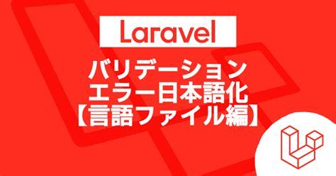 言語ファイル編Laravelのバリデーションエラーを日本語化する方法 PHPLaravelを仕事に laranote