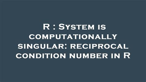 R System Is Computationally Singular Reciprocal Condition Number In