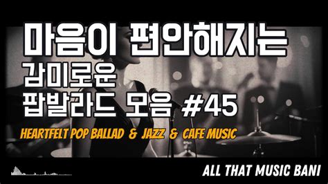 Playlist 마음이 편안해지는 음악💖감미로운 팝 발라드 모음 45💖카페 여행 드라이브 독서와 함께하는 음악💖그냥 틀어만 놓아도 좋은 플레이리스트💖조용한 음악 연속