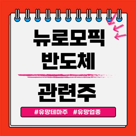 유망테마 뉴로모픽반도체네패스아크앤씨앤에이직랜드자람테크놀로지 관련주 테마주 주식 주가 분석 및 미래 투자 전망 네이버 블로그