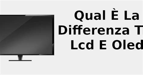 Qual è la differenza tra LCD e OLED