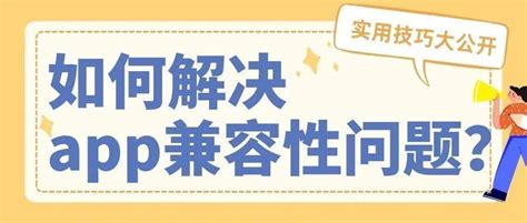 如何解决app兼容性问题？实用技巧大公开 开发 操作系统版本 设备