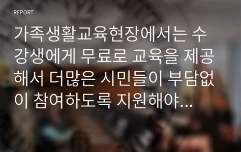 가족생활교육현장에서는 수강생에게 무료로 교육을 제공해서 더많은 시민들이 부담없이 참여하도록 지원해야 한다는 입장과 수강생들이 최소한 실비재료는 부담함으로써 책임감을