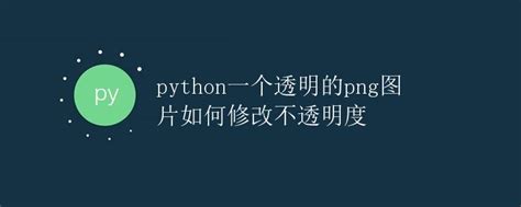 Python一个透明的png图片如何修改不透明度极客教程