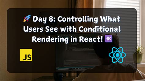 🚀 Day 8 Controlling What Users See With Conditional Rendering In React