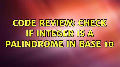 code review check if integer is a palindrome in base 10 3 solutions