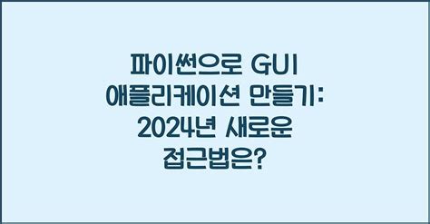 파이썬으로 Gui 애플리케이션 만들기 2024년 새로운 접근법은