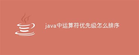 Java中运算符优先级怎么排序 Java教程 Php中文网 Java中运算符优先级怎么排序 Java教程 Php中文网