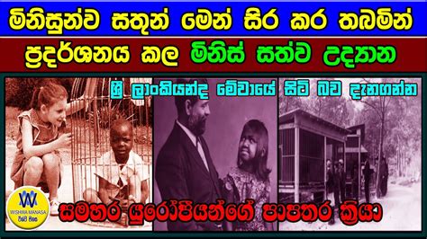 මිනිසුන්ව සතුන් මෙන් සිරකර තැබූ සත්ව උද්‍යාන මිනිස් සත්ව උදයාන Human