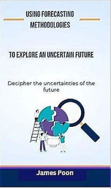 Using Forecasting Methodologies To Explore An Uncertain Future By James