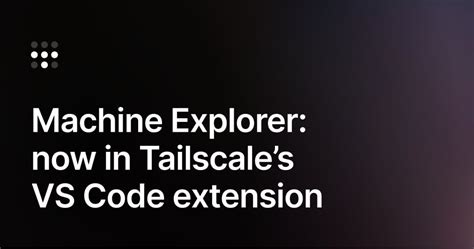 Introducing Machine Explorer Now In Tailscales Vs Code Extension Rtailscale