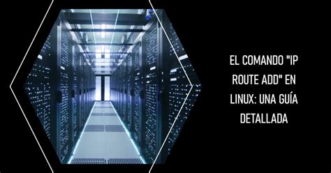 el comando ip route add en linux una guía detallada 2025