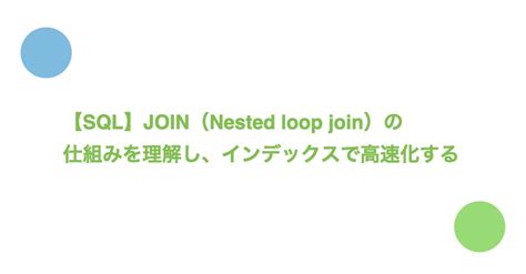 【sql】join nested loop join の仕組みを理解し、インデックスで高速化する enjoy it life