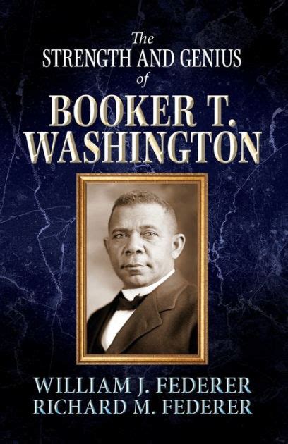 The Strength And Genius Of Booker T Washington By William J Federer Richard M Federer