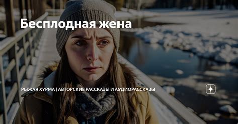 Бесплодная жена РЫЖАЯ ХУРМА Авторские рассказы и аудиорассказы Дзен