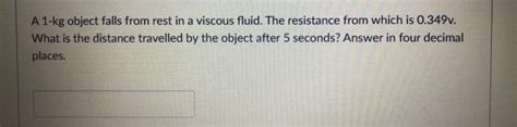 Solved A 1 Kg Object Falls From Rest In A Viscous Fluid The