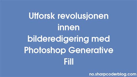 Utforsk Revolusjonen Innen Bilderedigering Med Photoshop Generative