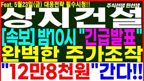 상지건설 속보밤10시 긴급발표 완벽한 주가조작 12만8천원 간다 23일금 대응전략 상지건설 상지건설주가 상지건설주가전망 이재명테마주 주식선생한