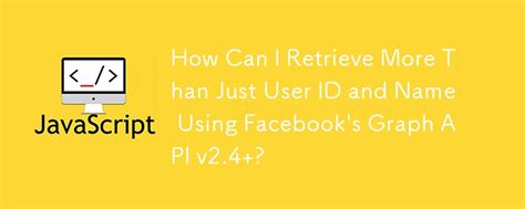 如何使用 Facebook 的 Graph Api V24 檢索使用者 Id 和名稱以外的內容？ Js教程 Php中文網
